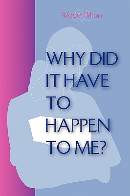 Why did it have to happen to me? by Wade Hilton | Goodreads