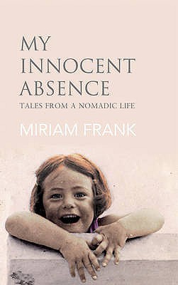 My Innocent Absence: Tales from a Nomadic Life by Miriam Frank | Goodreads