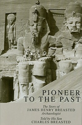 Pioneer to the Past: The Story of James Henry Breasted, Archaeologist by Charles Breasted ...