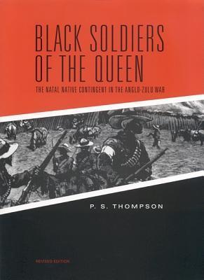 Black Soldiers of the Queen: The Natal Native Contingent in the Anglo ...