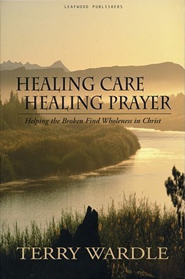 Healing Care, Healing Prayer: Helping the Broken Find Wholeness in ...