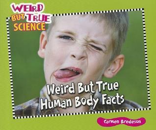 Weird But True Human Body Facts by Carmen Bredeson | Goodreads