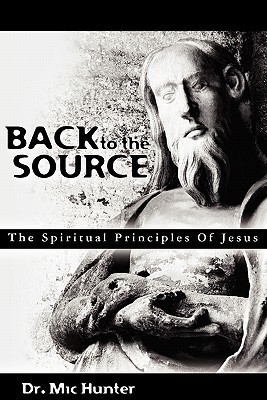 Back to the Source: The Spiritual Principles Of Jesus by Mic Hunter ...