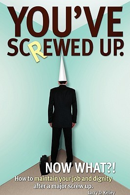 You¿ve Screwed Up. Now What?!: How to maintain your job and dignity ...