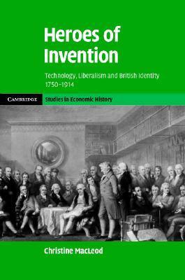 Heroes of Invention: Technology, Liberalism and British Identity, 1750 ...