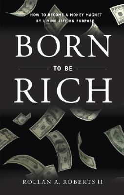 Born To Be Rich: How To Become a Money Magnet by Living Life on Purpose ...