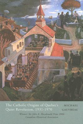 The Catholic Origins of Quebec's Quiet Revolution, 1931-1970 (Volume ...