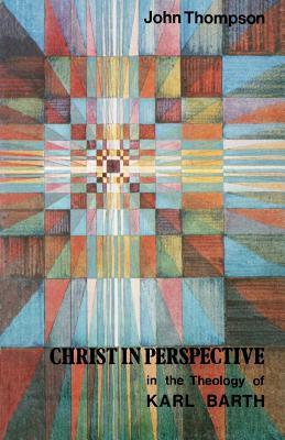 Christ in the Perspective in the Theology of Karl Barth by John ...