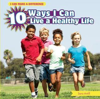 10 Ways I Can Live a Healthy Life by Sara Antill | Goodreads