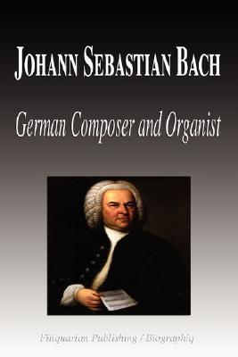 Johann Sebastian Bach - German Composer and Organist by Biographiq ...