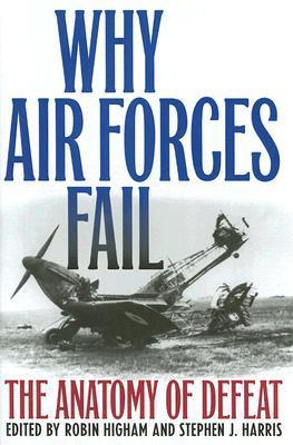Why Air Forces Fail: The Anatomy of Defeat by Robin Higham | Goodreads