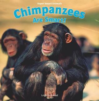 Chimpanzees Are Smart! (Super Smart Animals) by Leigh Rockwood | Goodreads