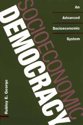 Socioeconomic Democracy: An Advanced Socioeconomic System by Robley E ...