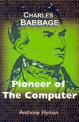 Charles Babbage: Pioneer Of The Computer by Anthony Hyman | Goodreads