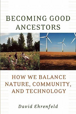 Becoming Good Ancestors: How We Balance Nature, Community, and Technology by David W. Ehrenfeld ...
