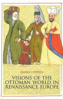 Visions of the Ottoman World in Renaissance Europe by Andrei Pippidi ...
