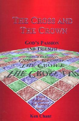 The Cross and the Crown: God's Passion and Triumph by Ken Chant | Goodreads