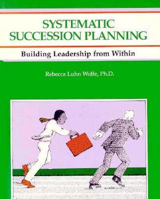 Systematic Succession Planning: Building Leadership from Within by ...