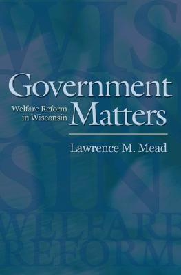 Government Matters: Welfare Reform in Wisconsin by Lawrence M. Mead ...