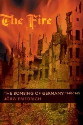 THE FIRE - THE BOMBING OF GERMANY 1940-1945 by Jörg Friedrich | Goodreads