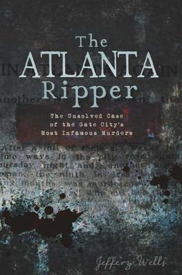 The Atlanta Ripper: The Unsolved Case of the Gate City's Most Infamous ...