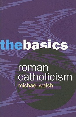 Roman Catholicism: The Basics by Michael J. Walsh | Goodreads