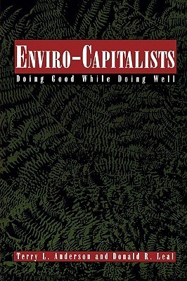 Enviro-Capitalists: Doing Good While Doing Well by Terry L. Anderson | Goodreads
