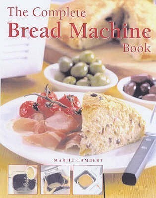 The Complete Bread Machine Book by Marjie Lambert | Goodreads