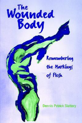 The Wounded Body: Remembering the Markings of Flesh by Dennis Patrick ...
