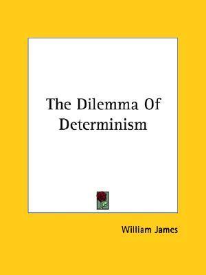 The Dilemma Of Determinism by William James | Goodreads