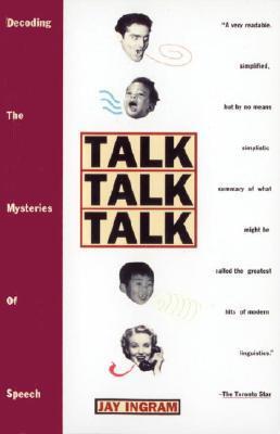Talk Talk Talk: Decoding the Mysteries of Speech by Jay Ingram | Goodreads