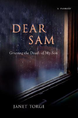 DEAR SAM: Grieving the Death of My Son by Janet Torge | Goodreads