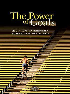 The Power of Goals: Quotations to Strengthen Your Climb to New Heights ...