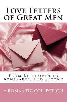 Love Letters Of Great Men: From Beethoven to Bonaparte, and Beyond by ...