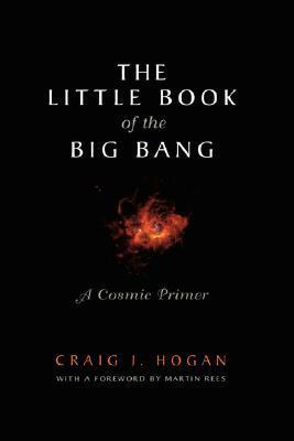 The Little Book of the Big Bang: A Cosmic Primer by Craig J. Hogan ...