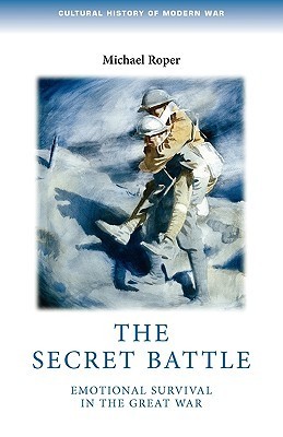 The secret battle: Emotional survival in the great war by Michael Roper ...