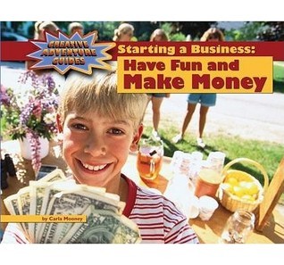 Starting A Business: Have Fun And Make Money by Carla Mooney | Goodreads