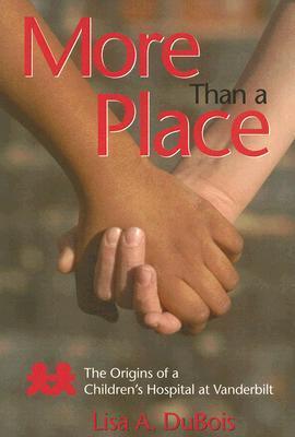 More Than a Place: The Origins of a Children's Hospital at Vanderbilt ...