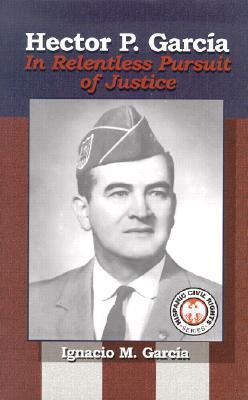 Hector P. Garcia: In Relentless Pursuit of Justice by Ignacio M. García ...