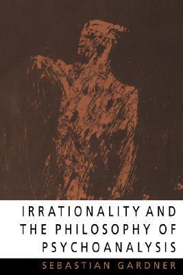 Irrationality and the Philosophy of Psychoanalysis by Sebastian Gardner ...