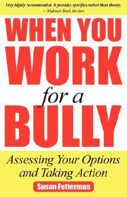 When You Work for a Bully: Assessing Your Options and Taking Action by ...