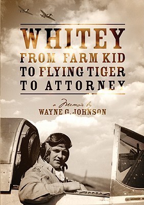 Whitey - From Farm Kid to Flying Tiger to Attorney by Wayne G. Johnson ...