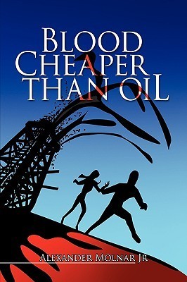 Blood Cheaper Than Oil by Alexander Molnar Jr | Goodreads