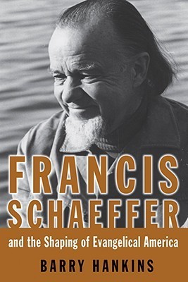 Francis Schaeffer and the Shaping of Evangelical America by Barry ...