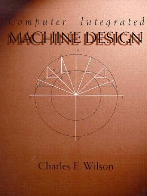 Computer Integrated Machine Design by Charles E. Wilson | Goodreads