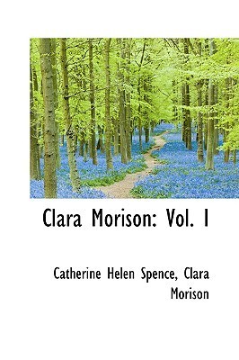 Clara Morison: Vol. I by Catherine Helen Spence | Goodreads