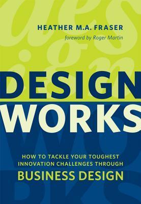 Design Works: How to Tackle Your Toughest Innovation Challenges through ...