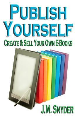 Publish Yourself: Create & Sell Your Own E-Books by J.M. Snyder | Goodreads