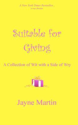 Suitable For Giving: A Collection of Wit with a Side of Wry by Jayne ...