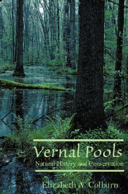 Vernal Pools: Natural History and Conservation by Elizabeth A. Colburn ...